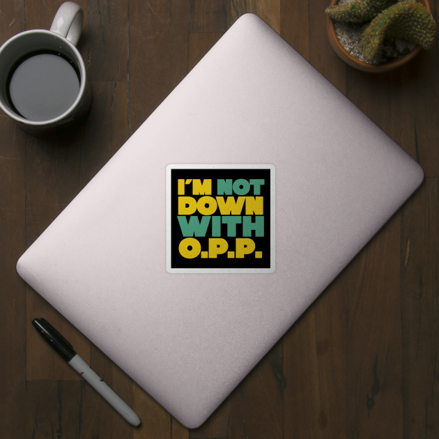 I'm Not Down with OPP - Funny - Sticker | TeePublic